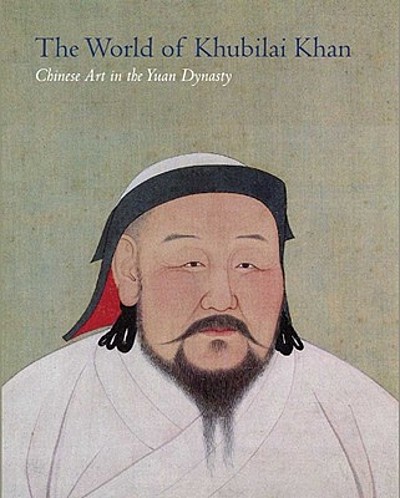 The World Of Khubilai Khan Chinese Art In The Yuan Dynasty Worldcat Org