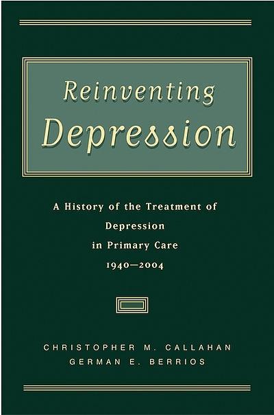 Reinventing depression : a history of the treatment of depression in primary care, 1940-2004 ...