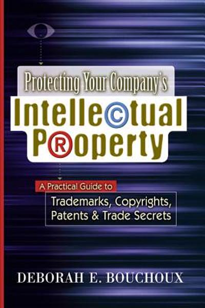 Protecting your company's intellectual property : a practical guide to trademarks, copyrights ...