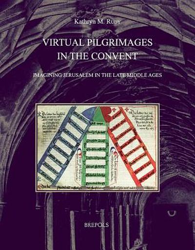 Virtual pilgrimages in the convent : imagining Jerusalem in the late ...