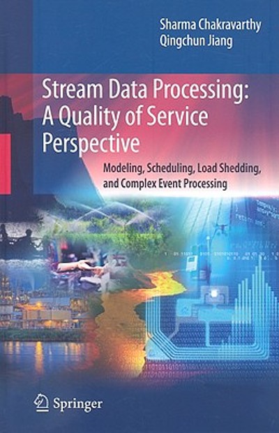 Stream Data Processing: A Quality of Service Perspective : Modeling, Scheduling, Load Shedding ...
