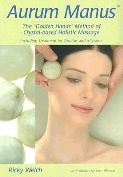 Aurum manus : the golden hands method of crystal-based holistic massage including treatment for ...