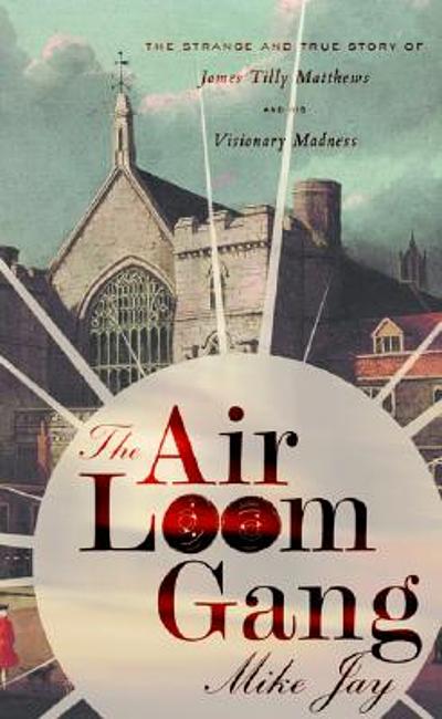 The Air Loom gang : the strange and true story of James Tilly Matthews ...