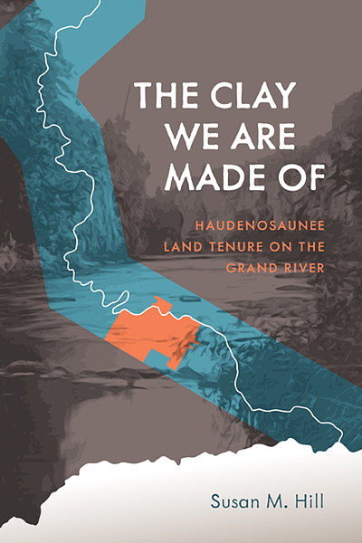 The clay we are made of : Haudenosaunee land tenure on the Grand River ...