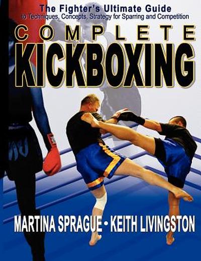 Complete kickboxing : the fighter's ultimate guide to techniques, concepts, and strategy for ...