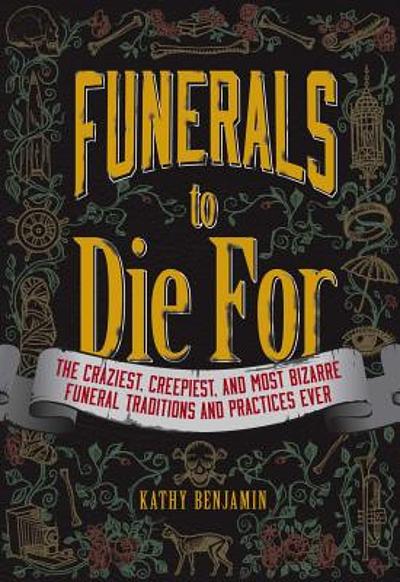 Funerals to die for : the craziest, creepiest, and most bizarre funeral ...