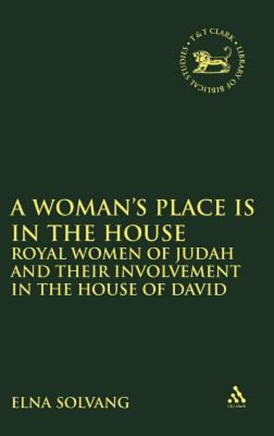 A woman's place is in the house : royal women of Judah and their ...