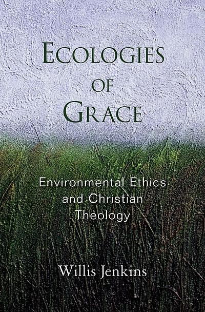 Ecologies of grace : environmental ethics and Christian theology ...