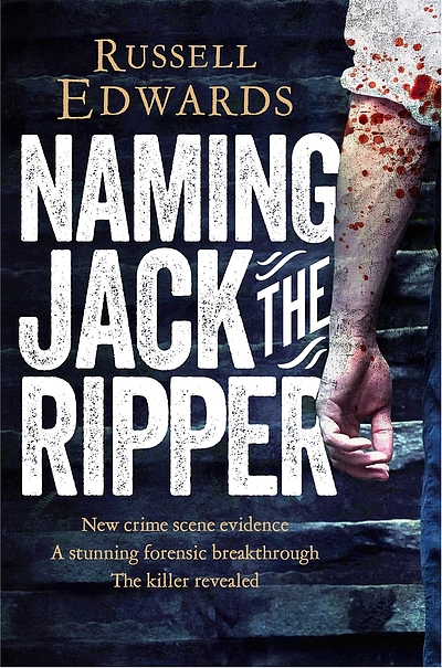 Naming Jack the Ripper : new crime scene evidence, a stunning forensic ...