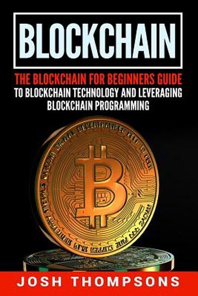 Blockchain : The Blockchain for beginners guide to Blockchain technology and leveraging ...