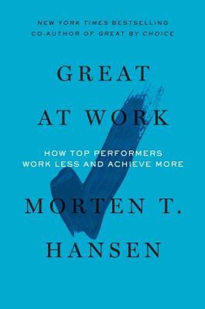 Great at work : how top performers do less, work better, and achieve ...