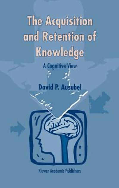 The acquisition and retention of knowledge : a cognitive view ...