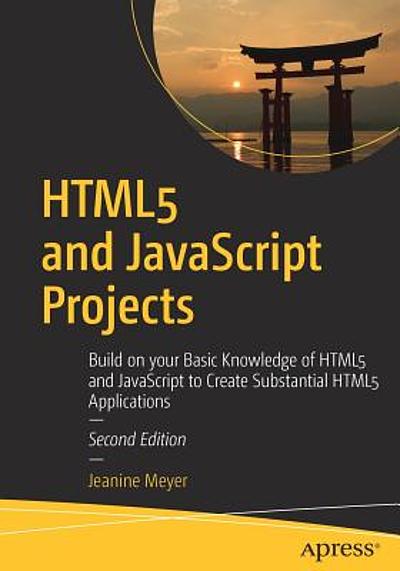 HTML5 and JavaScript projects : build on your basic knowledge of HTML5 ... HTML5 and JavaScript projects : build on your basic knowledge of HTML5 ...
