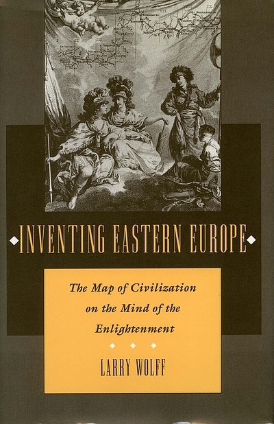 Inventing Eastern Europe the map of civilization on the mind of the ...