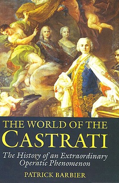 The world of the castrati : the history of an extraordinary operatic ...
