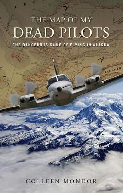 The map of my dead pilots : the dangerous game of flying in Alaska ...