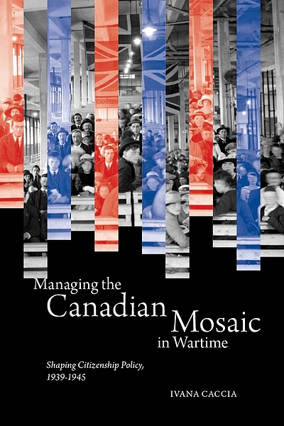 Managing the Canadian mosaic in wartime : shaping citizenship policy ...