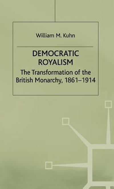 Democratic royalism : the transformation of the British monarchy, 1861 ...