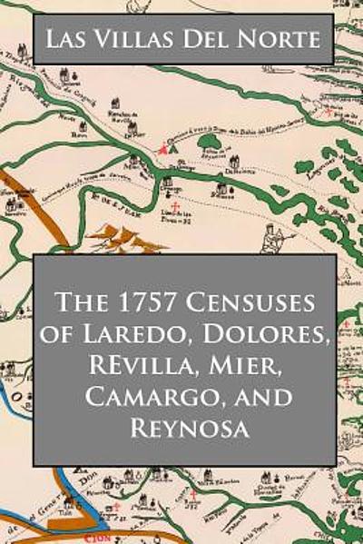 Las Villas del Norte : the 1757 censuses of Laredo, Dolores, Revilla ...