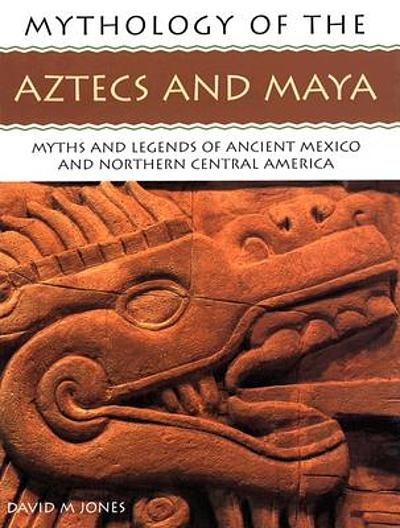 Mythology of the Aztecs and Maya : myths and legends of ancient Mexico ...