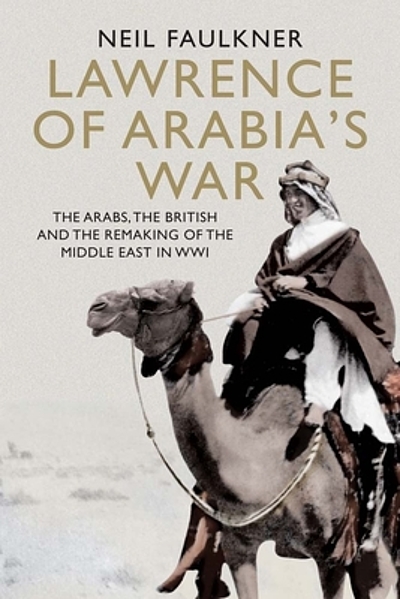Lawrence of Arabia's war : the Arabs, the British and the remaking of ...