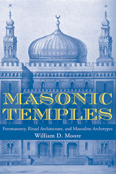 Masonic temples : freemasonry, ritual architecture, and masculine ...