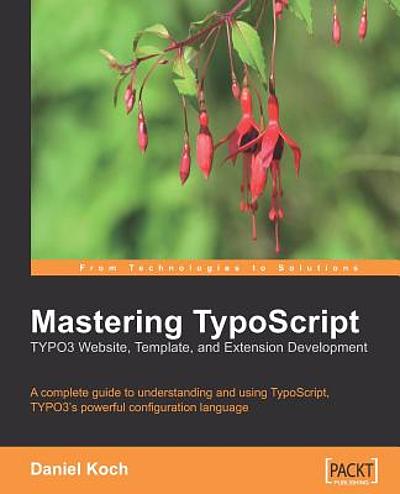 Mastering TypoScript : TYPO3 website, template, and extention ...