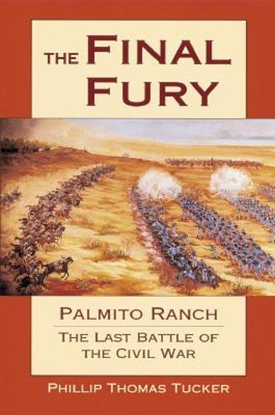 The final fury : Palmito Ranch, the last battle of the Civil War ...