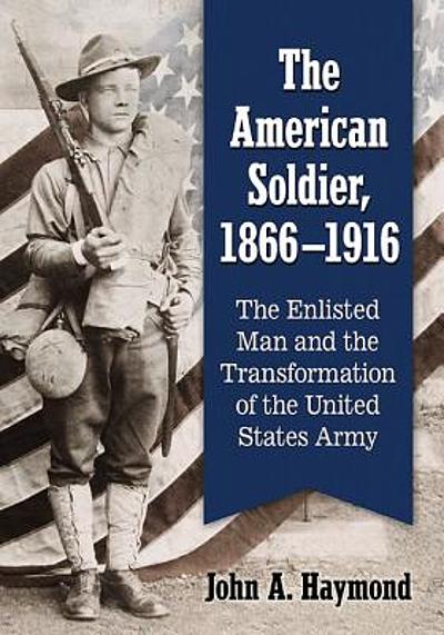 The American soldier, 1866/1916 : the enlisted man and the ...