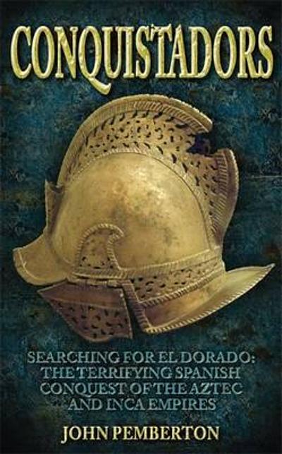 Conquistadors : searching for El Dorado : the terrifying Spanish ...