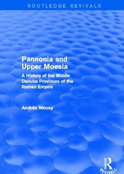 Pannonia and Upper Moesia : a history of the Middle Danube Provinces of ...