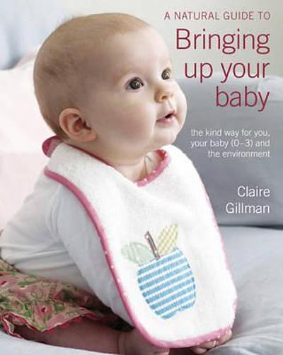 A natural guide to bringing up your baby : the kind way for you, your ...