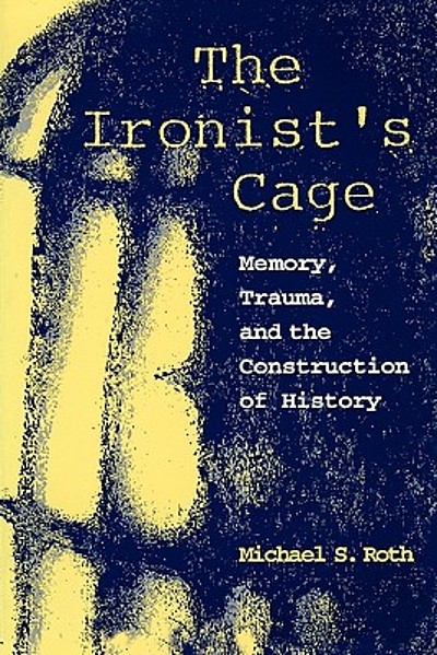 The ironist's cage : memory, trauma, and the construction of history ...