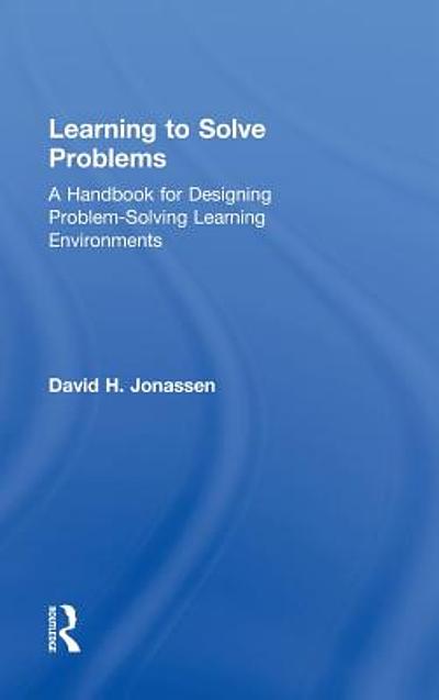 Learning to solve problems : a handbook for designing problem-solving learning environments ...