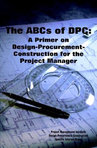 The ABC's of DPC : a primer on design-procurement-construction for the ...