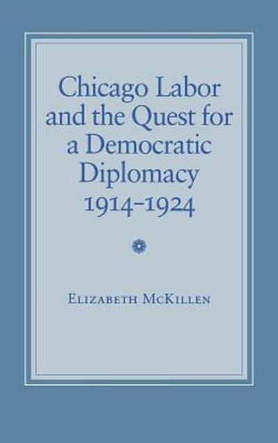 Chicago labor and the quest for a democratic diplomacy, 1914-1924 ...