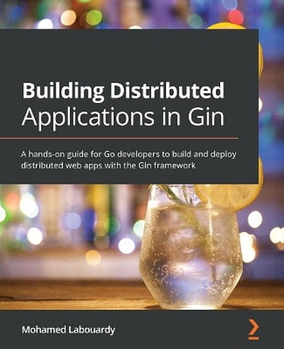 Building distributed applications in Gin : a hands-on guide for go developers to build and ...