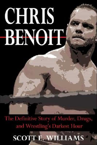 Chris Benoit : the definitive story of murder, drugs, and wrestling's ...