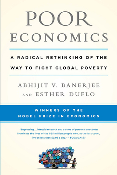 Poor economics : a radical rethinking of the way to fight global ...