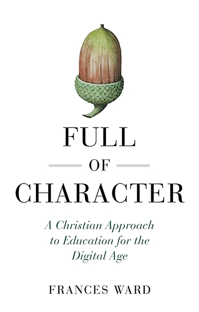 Full of character : a Christian approach to education for the digital ...