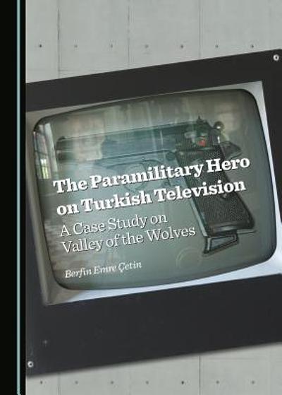 The Paramilitary Hero on Turkish Television A Case Study on Valley of ...