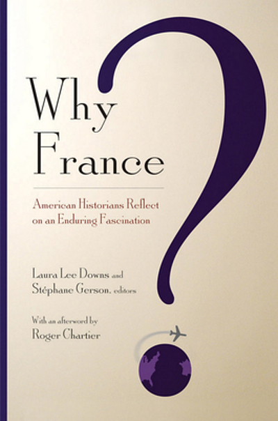 Why France? : American historians reflect on an enduring fascination ... Why France? : American historians reflect on an enduring fascination ...