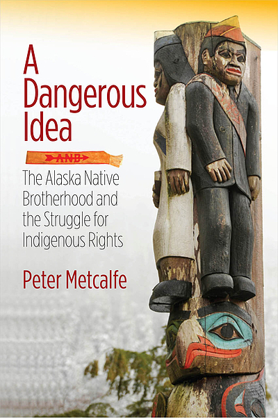 A dangerous idea : the Alaska Native Brotherhood and the struggle for ...