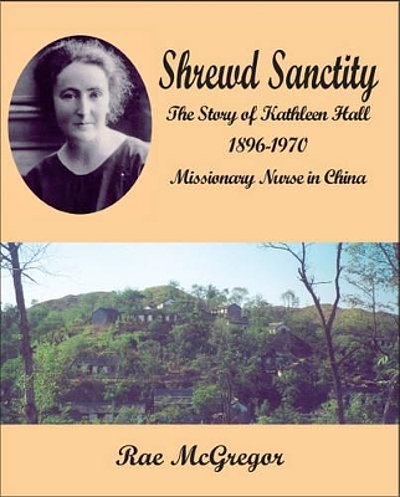 Shrewd sanctity : the story of Kathleen Hall, missionary nurse in China ...