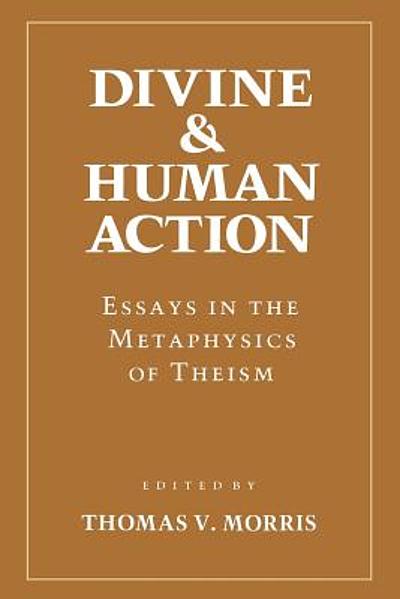 Divine and human action : essays in the metaphysics of theism ...