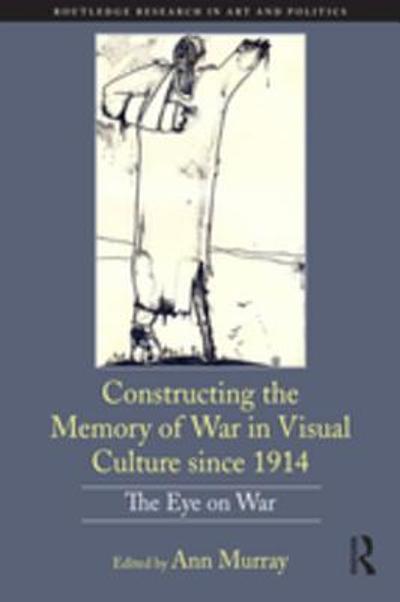 Constructing the memory of war in visual culture since 1914 : the eye ...