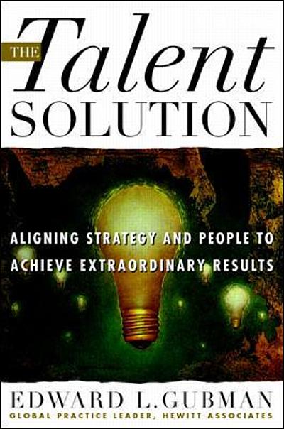 The talent solution : aligning strategy and people to achieve ...