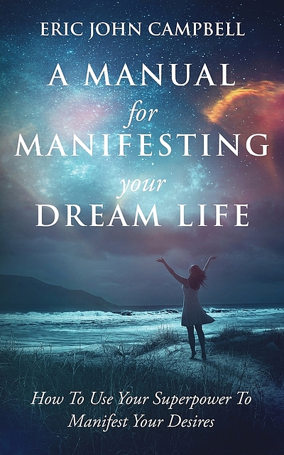 A manual for manifesting your dream life : how to use your superpower to manifest your desires ...