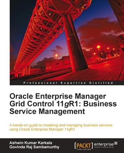 Oracle Enterprise Manager Grid Control 11g R1, Business Service Management : a hands-on guide to ...
