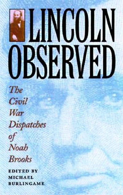 Lincoln observed : Civil War dispatches of Noah Brooks | WorldCat.org Lincoln observed : Civil War dispatches of Noah Brooks | WorldCat.org